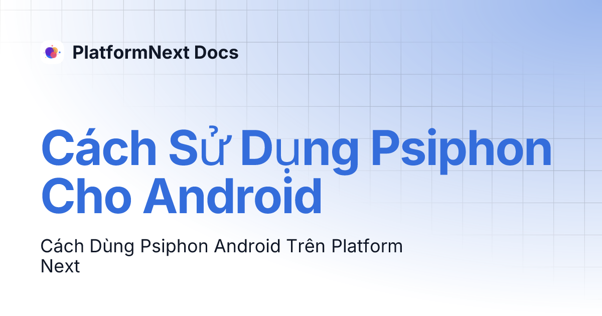 Cách Sử Dụng Psiphon Cho Android | PlatformNext Docs